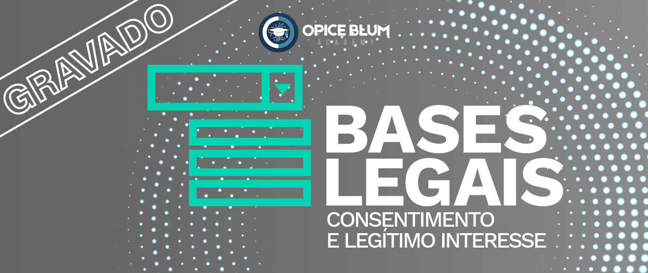 Bases legais: Consentimento e legítimo interesse - Opice Blum Academy